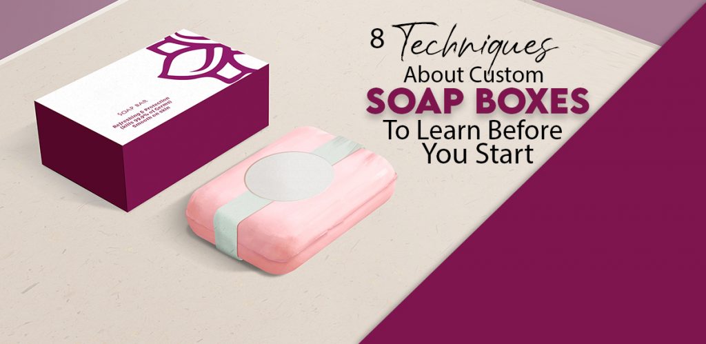8 Techniques about Custom Soap Boxes to learn Before you Start